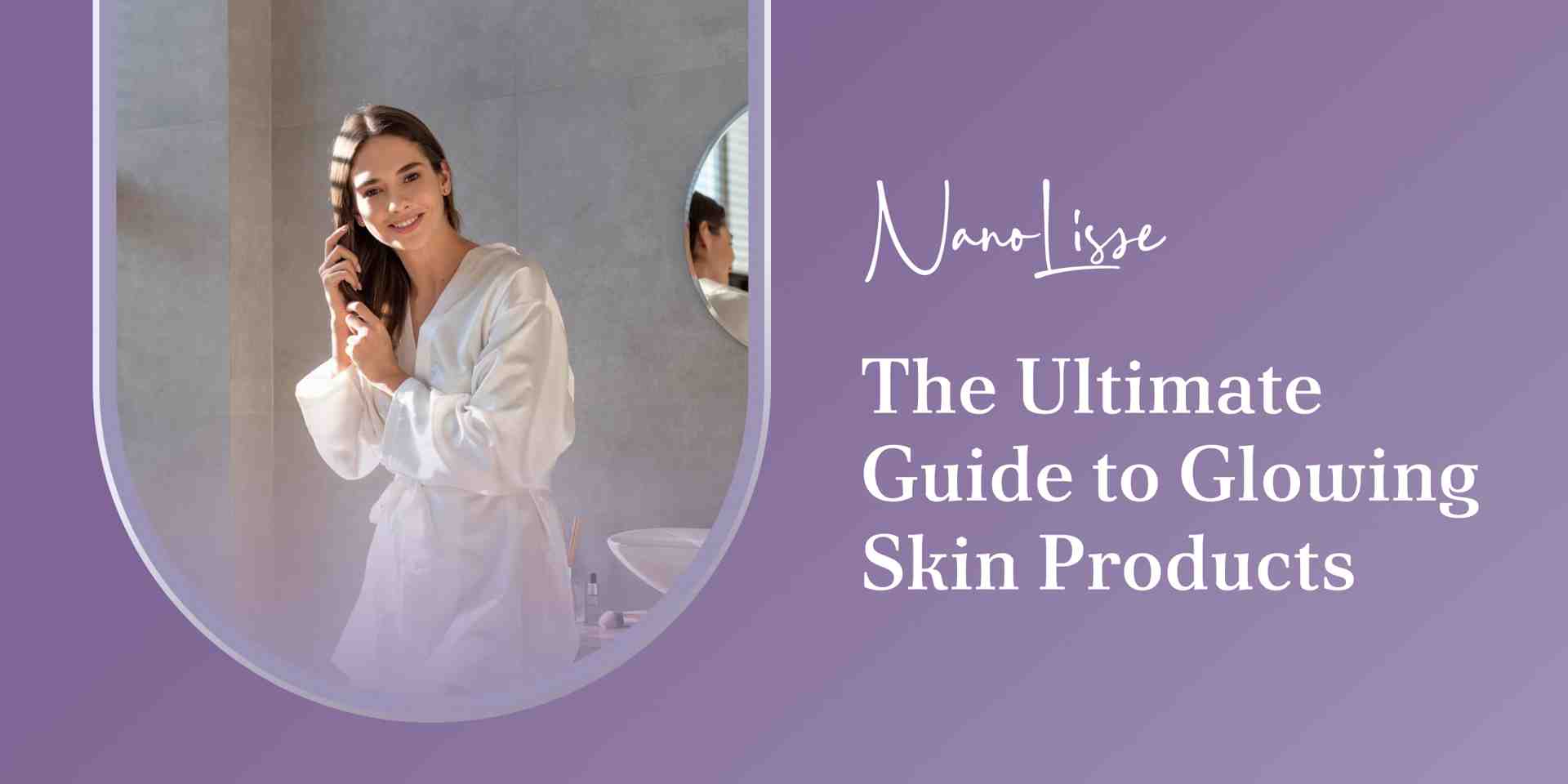 The Ultimate Guide to Glowing Skin Products – nanolisse